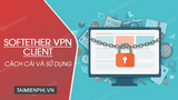 Hướng dẫn cài và sử dụng SoftEther VPN Client, Fake IP, tạo mạng ảo tr