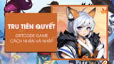 Code Tru Tiên Quyết Tuyệt Thế Tiên Giới mới nhất và cách nhập giftcode